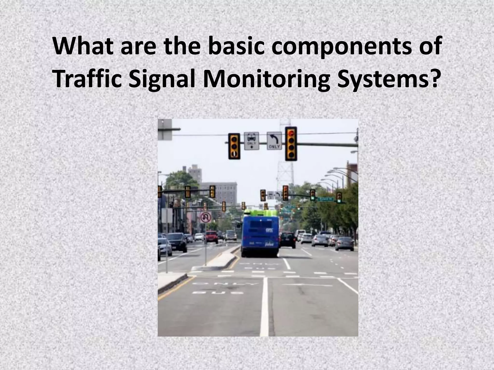 What are the basic components of Traffic Signal Monitoring Systems.pptx