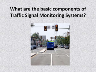 What are the basic components of Traffic Signal Monitoring Systems.pptx