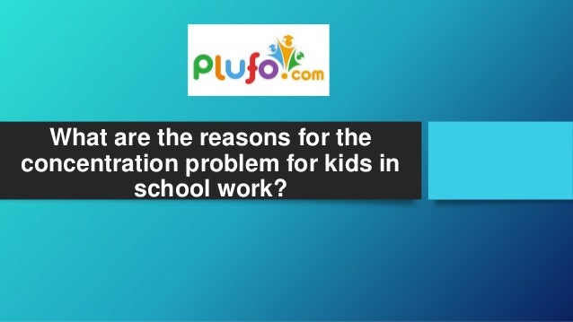 What are the reasons for the concentration problem for kids in school ...