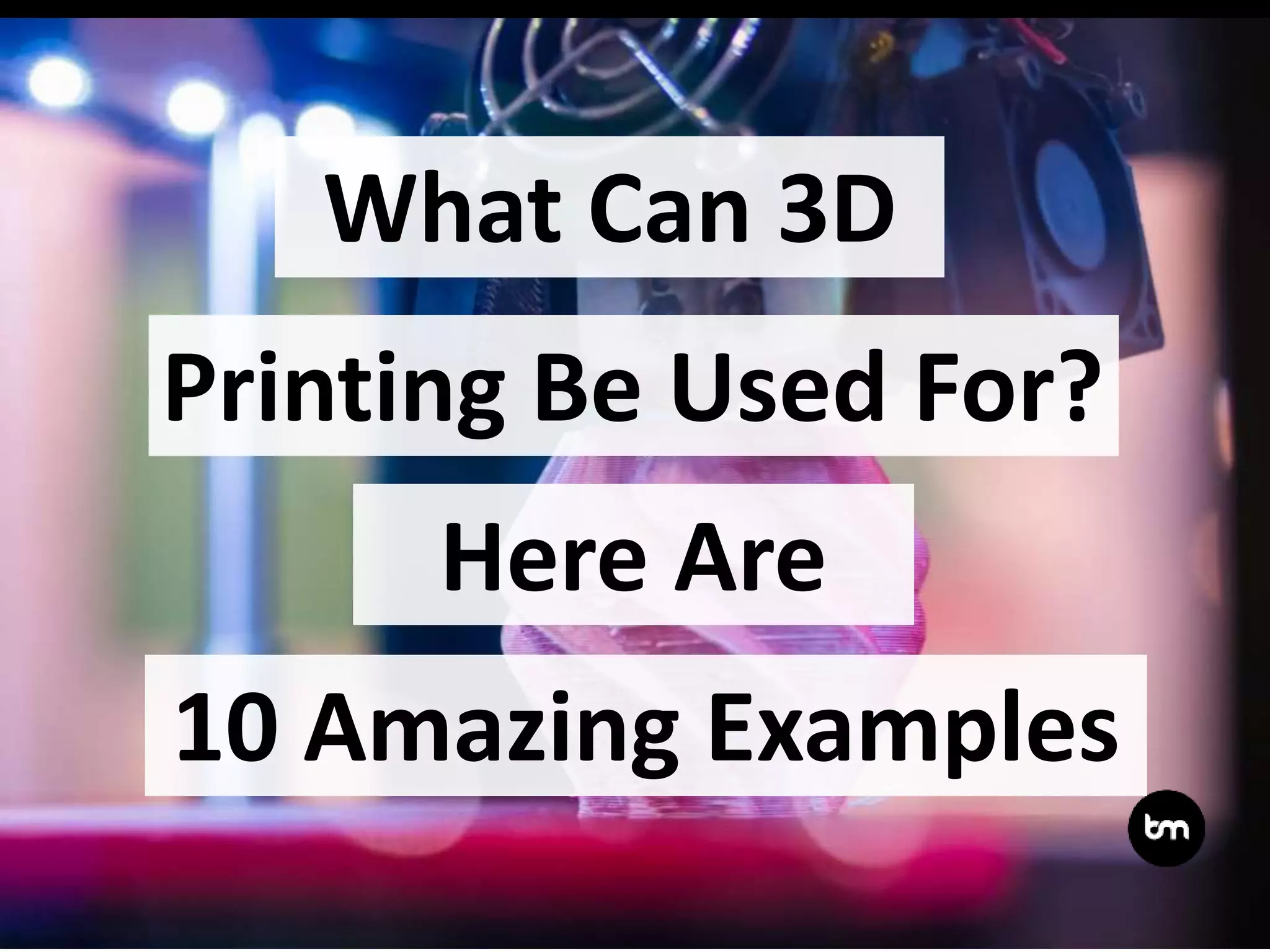 What Can 3D Printing Be Used For? Here Are 10 Amazing Examples | PPT