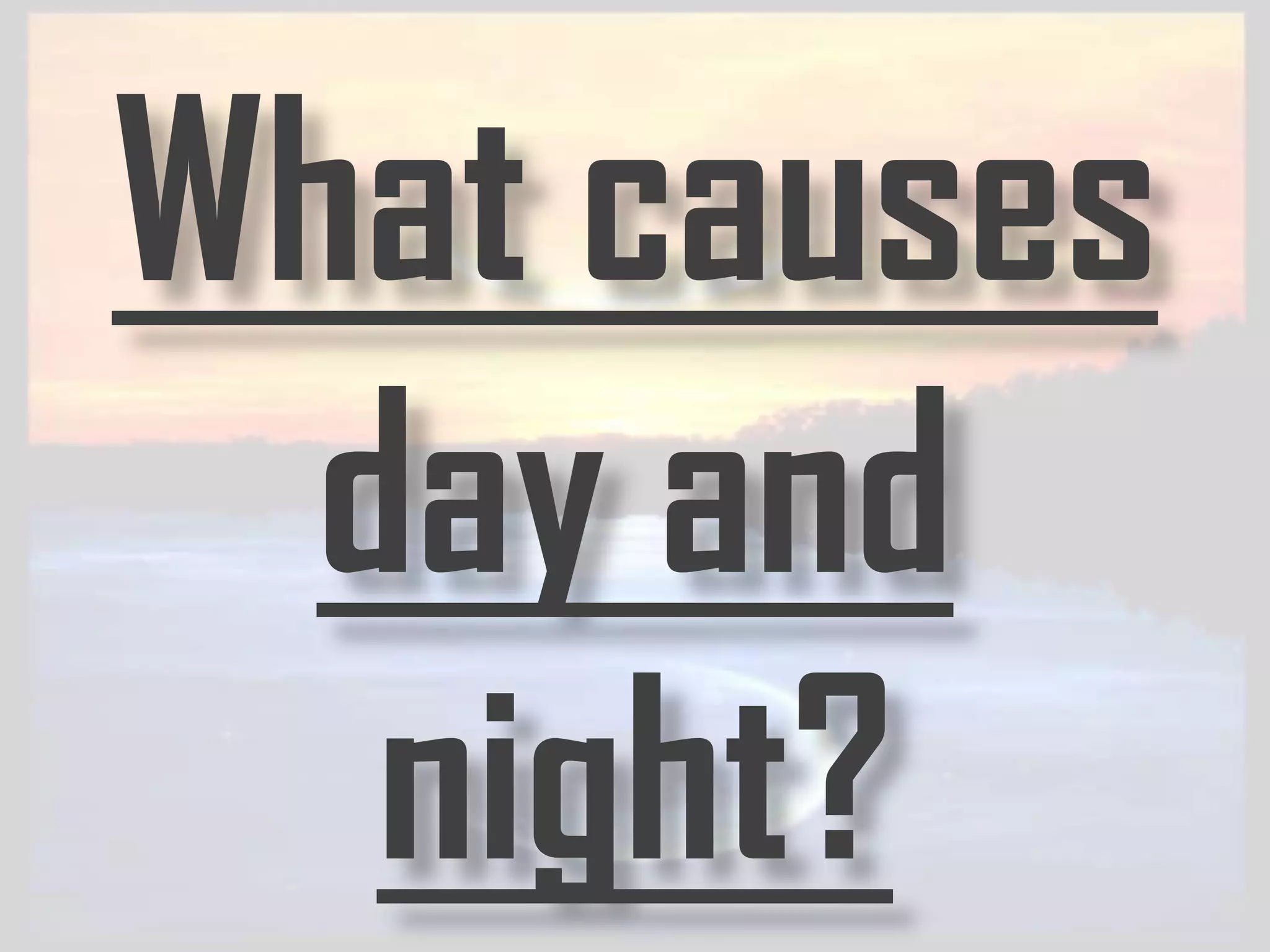 What causes day and night | PPTX