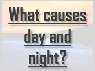 What causes day and night | PPTX
