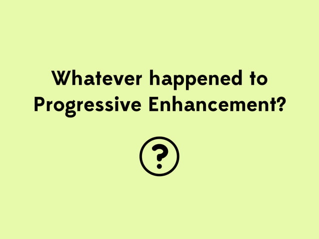 Whatever happened to Progressive Enhancement? | PPT