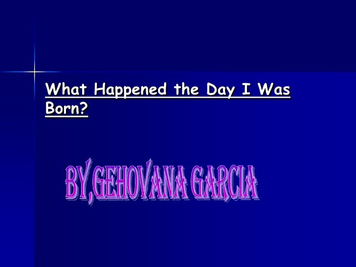 What Happened On The Day I Was Born What Happened On The Day I Was Born