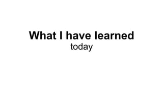 What I have learned today! | PPTX
