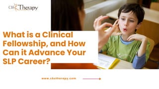 What is a Clinical Fellowship, and How Can it Advance Your SLP Career.pptx