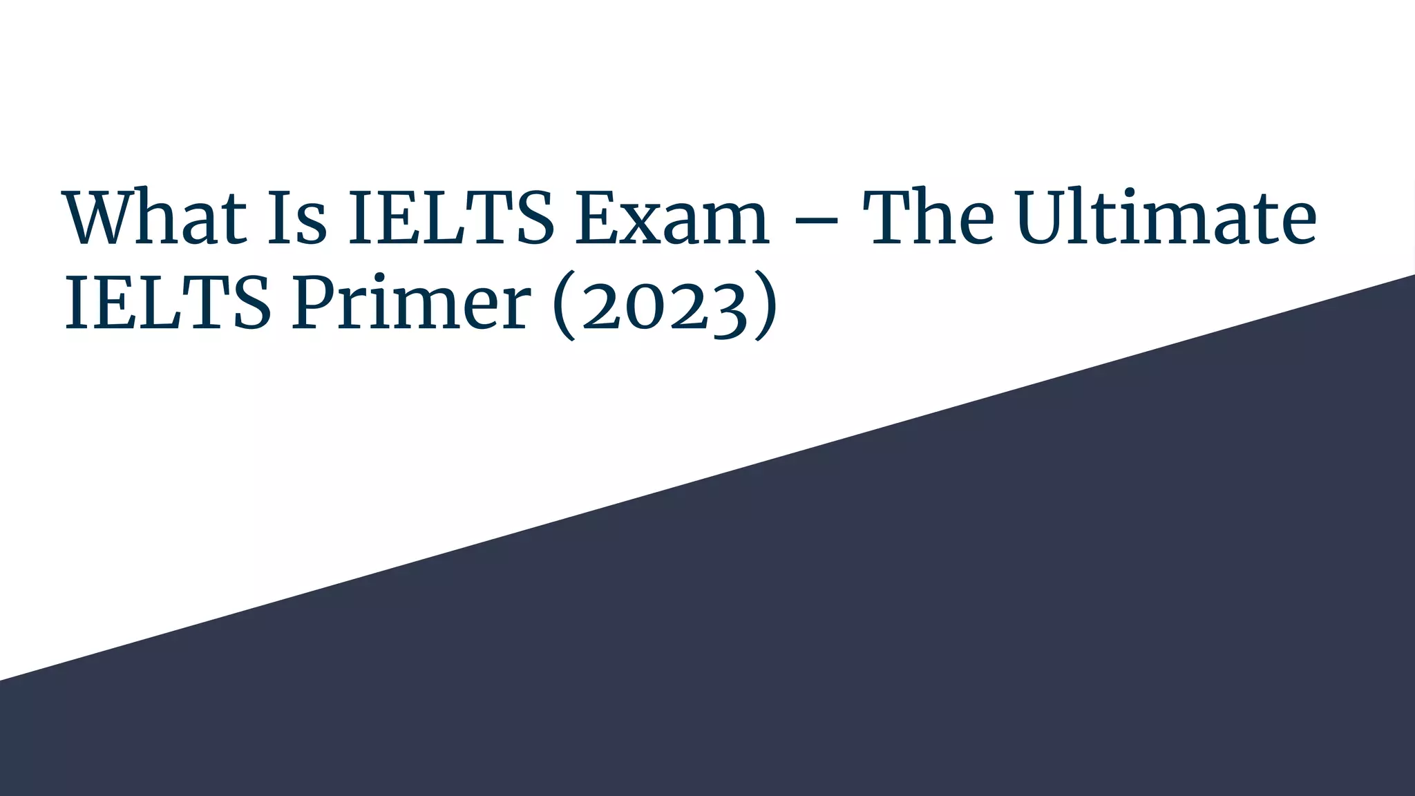What Is IELTS Exam – The Ultimate IELTS Primer (2023).pptx