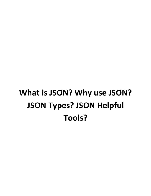 What is JSON? Why use JSON? JSON Types? JSON Helpful Tools? | PDF What is JSON? Why use JSON? JSON Types? JSON Helpful Tools? | PDF