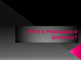 What is pedagogical grammar? | PPTX