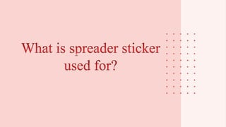 What is spreader sticker used for | PPTX