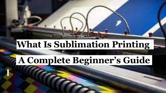 What Is Sublimation Printing A Complete Beginner’s Guide.pptx