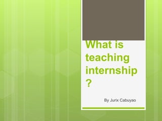What is teaching internship? | PPTX