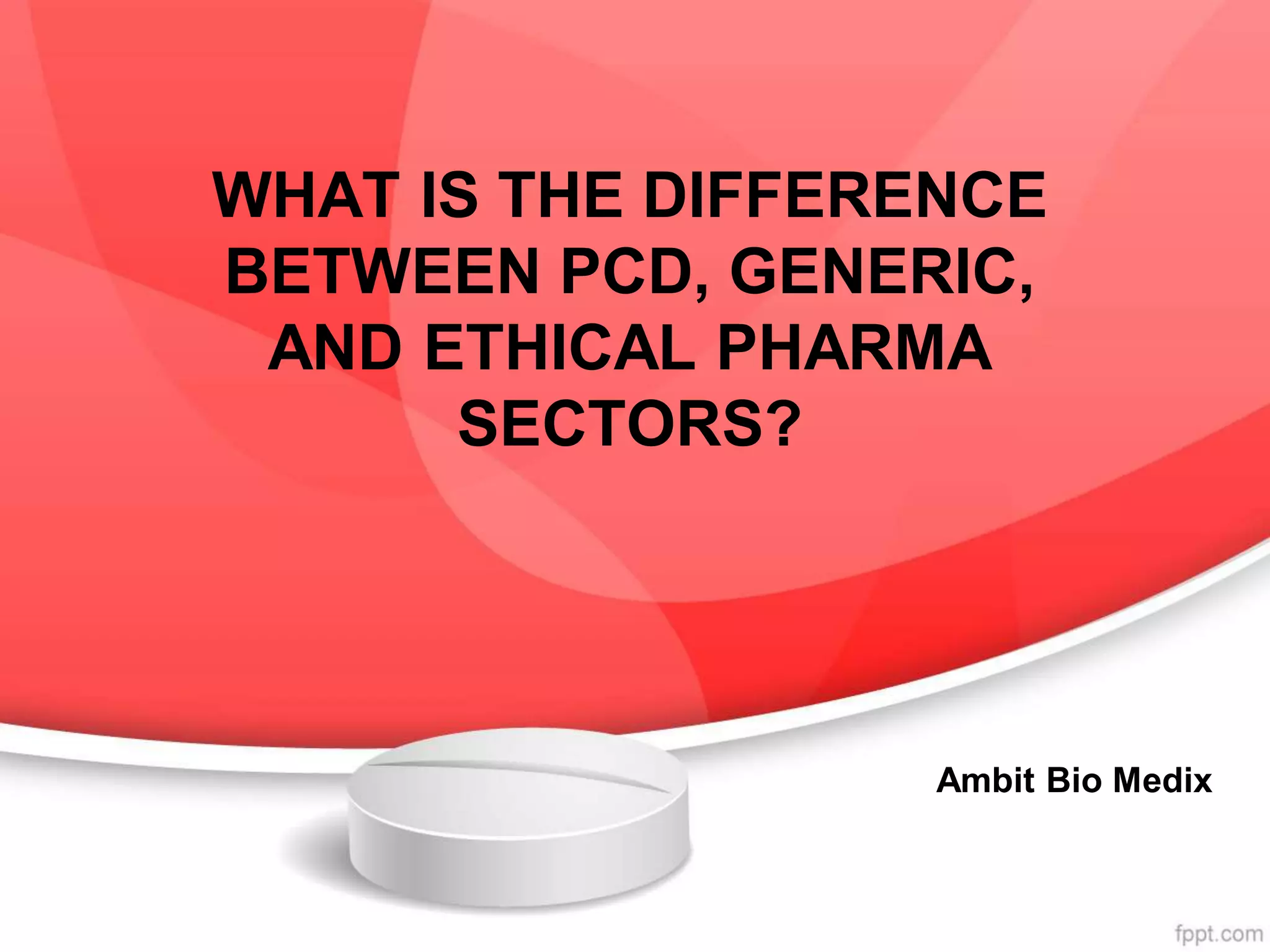 WHAT IS THE DIFFERENCE BETWEEN PCD, GENERIC, AND ETHICAL PHARMA SECTORS ...