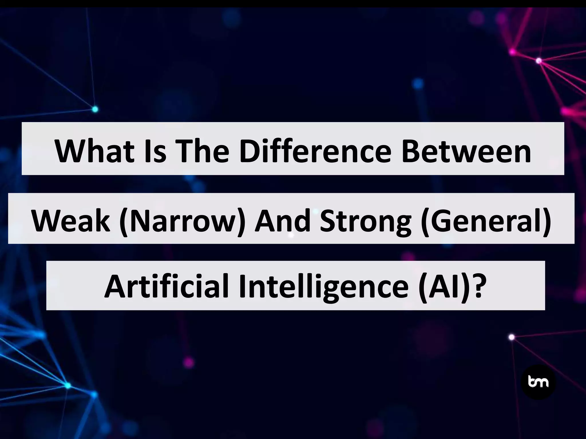 What Is The Difference Between Weak (Narrow) And Strong (General) Artificial Intelligence (AI ...