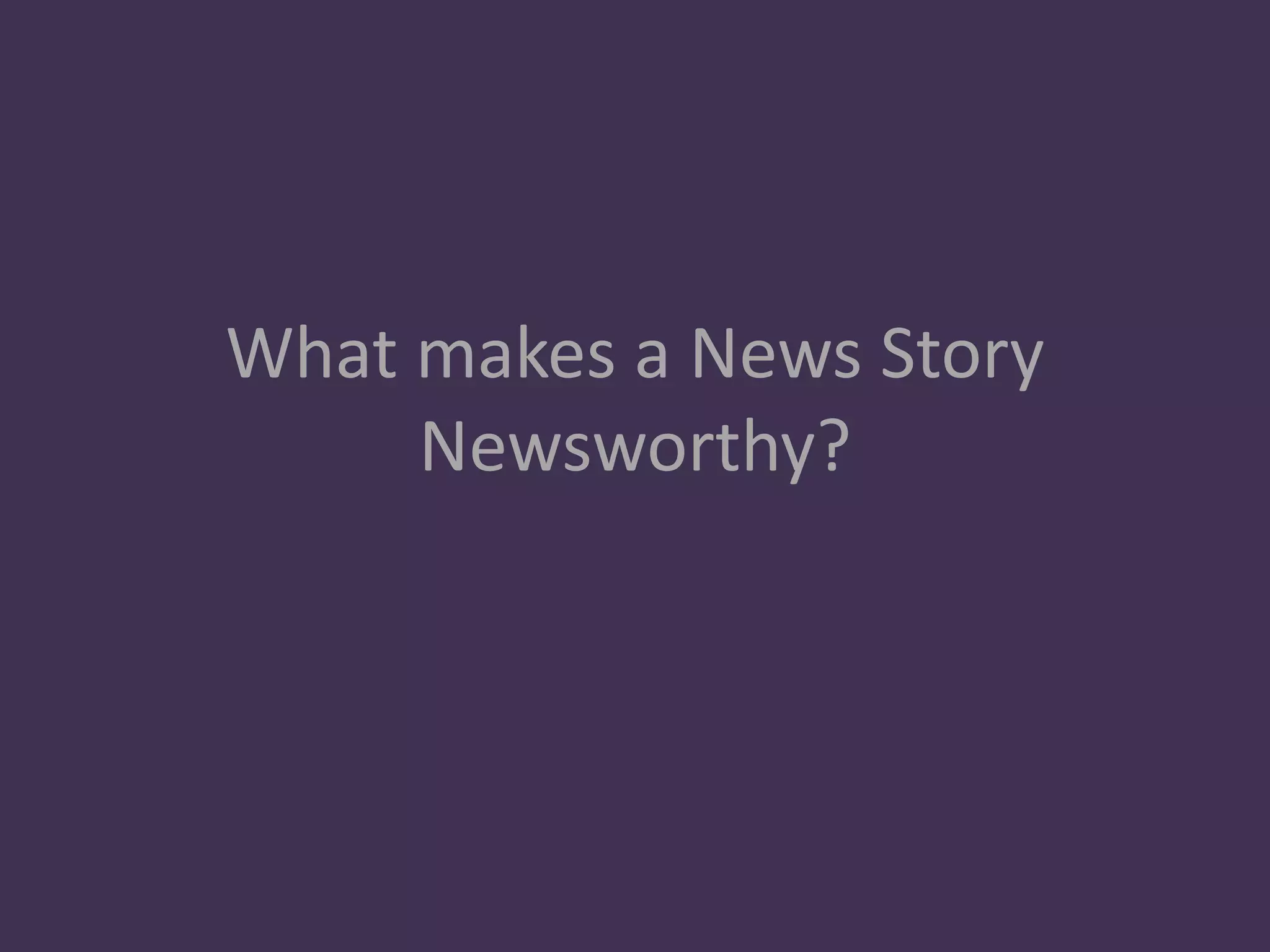 What makes a news story newsworthy | PPTX | Public Radio | Talk Radio