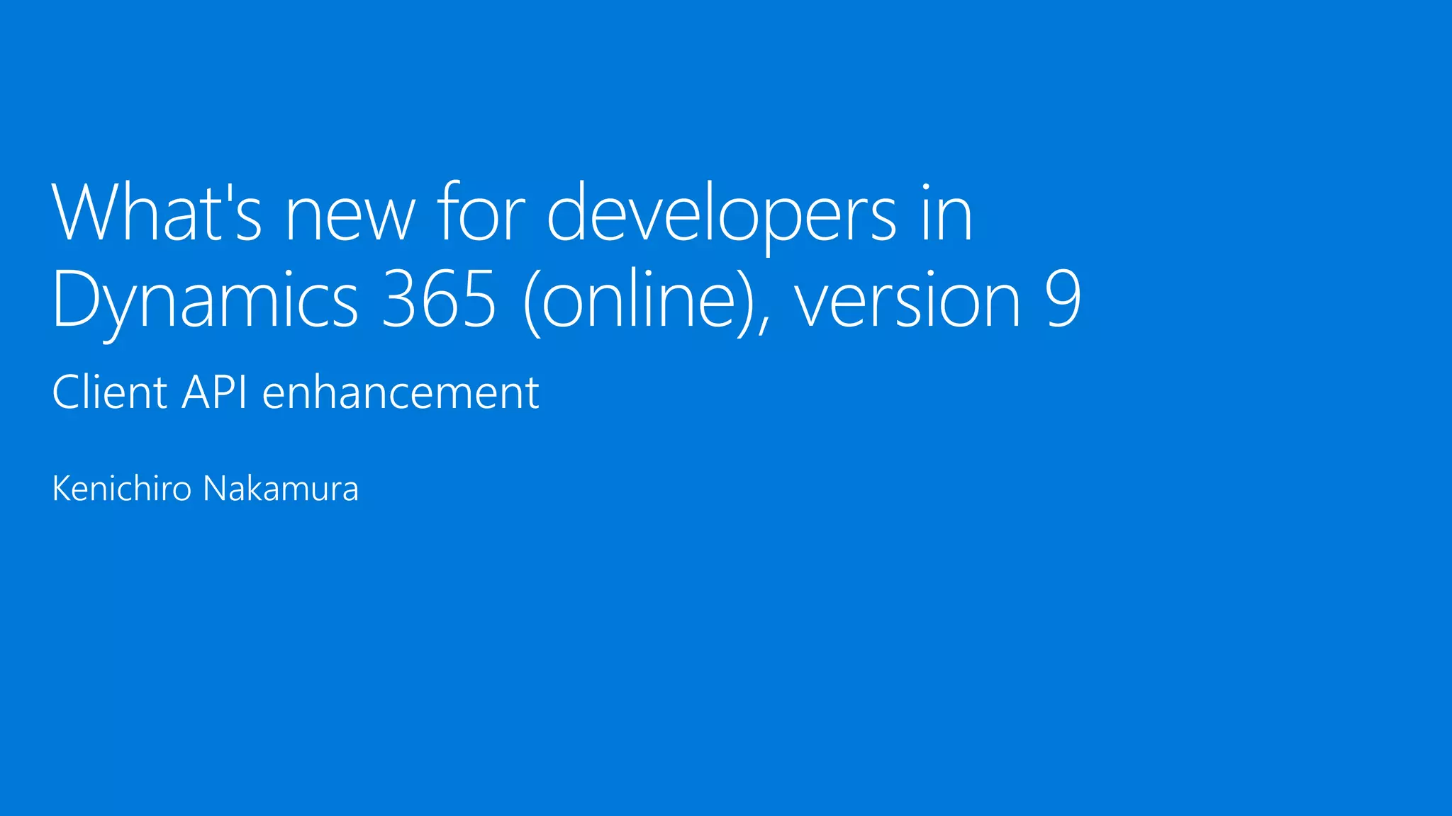 What's new for developers in Dynamics 365 v9: Client API enhancement | PPT