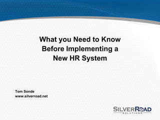What You Need to Know Before Implementing a New HR System Tom Sonde SilverRoad Solutions | PPT