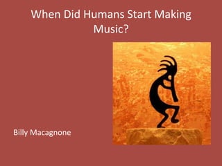 When Did Humans Start Making Music? by Billy Macagnone | PPT