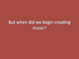 When Did Humans Start Making Music? by Billy Macagnone | PPT