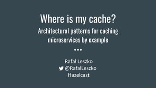 Where is my cache? Architectural patterns for caching microservices by example | PPT
