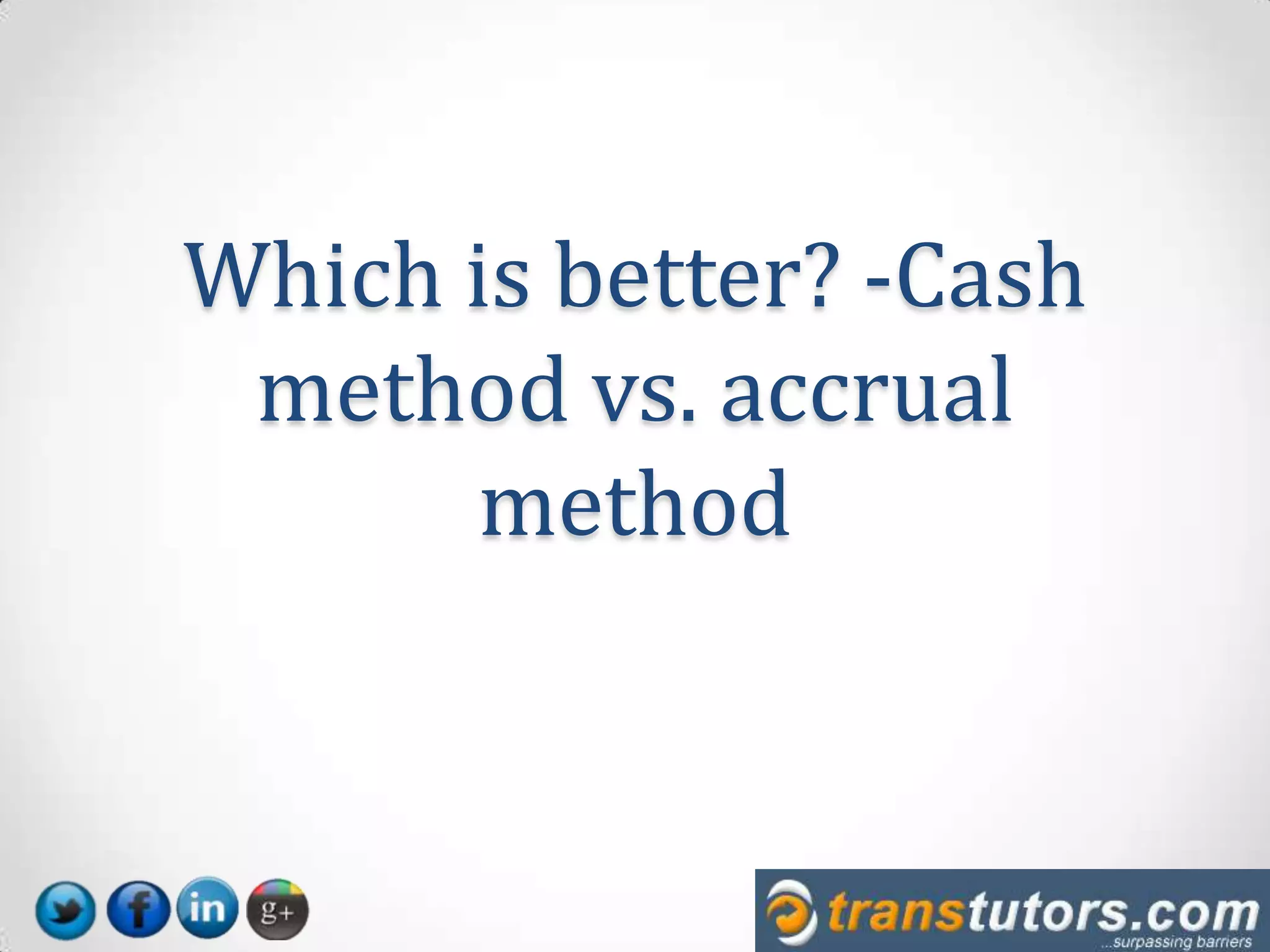 Which is better: Cash method vs. accrual method | PPTX