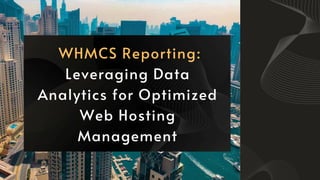 WHMCS Reporting Leveraging Data Analytics for Optimized Web Hosting Management.pptx