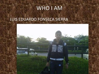 Who i am. luis eduardo fonseca sierra | PPTX