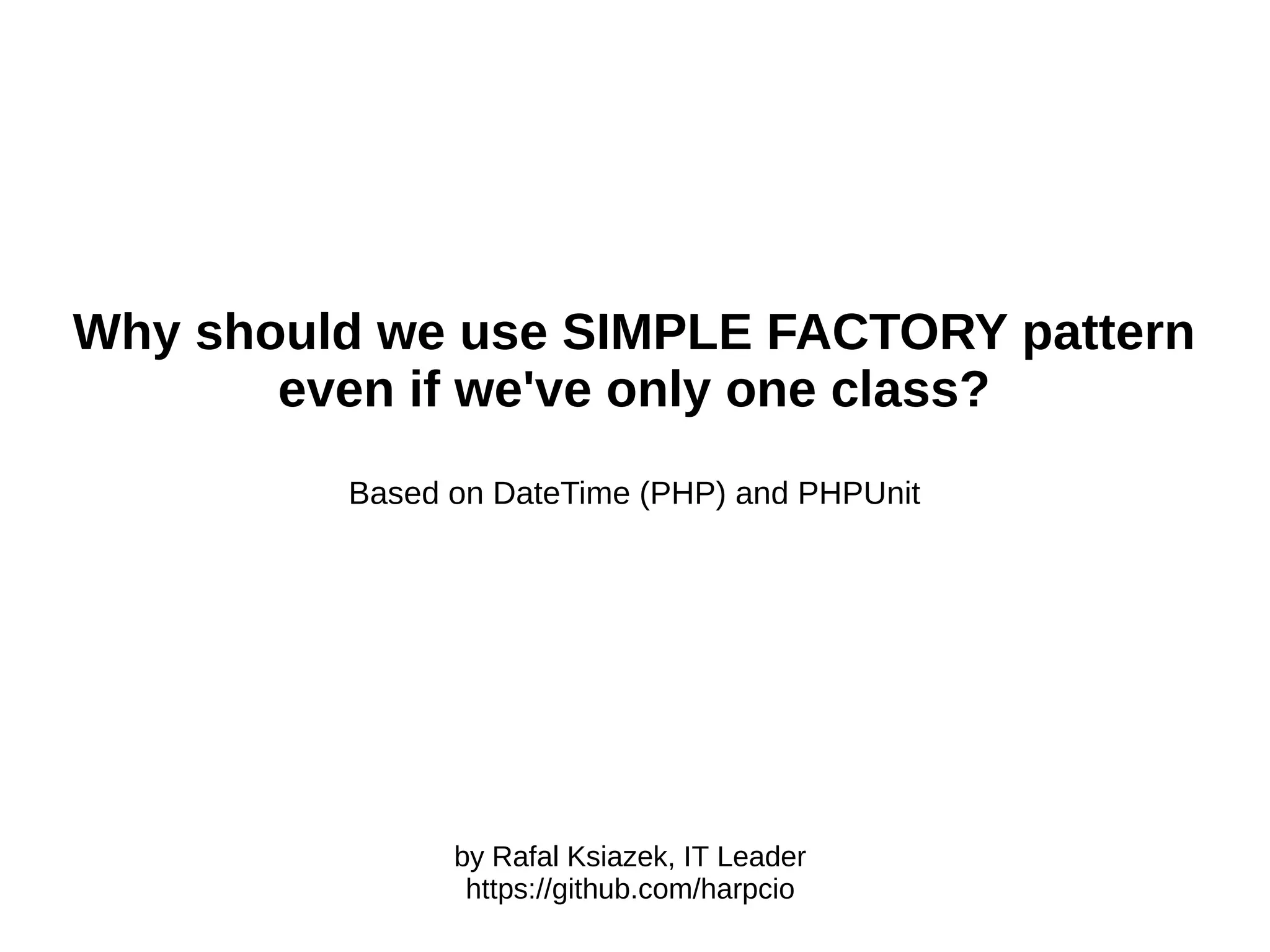 Why should we use SIMPLE FACTORY pattern even when we have one class only? | ODP