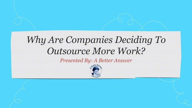 Why Are Companies Deciding To Outsource More Work - A Better Answer | PPT