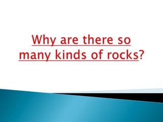 Why are there so many kinds of rocks | PPT