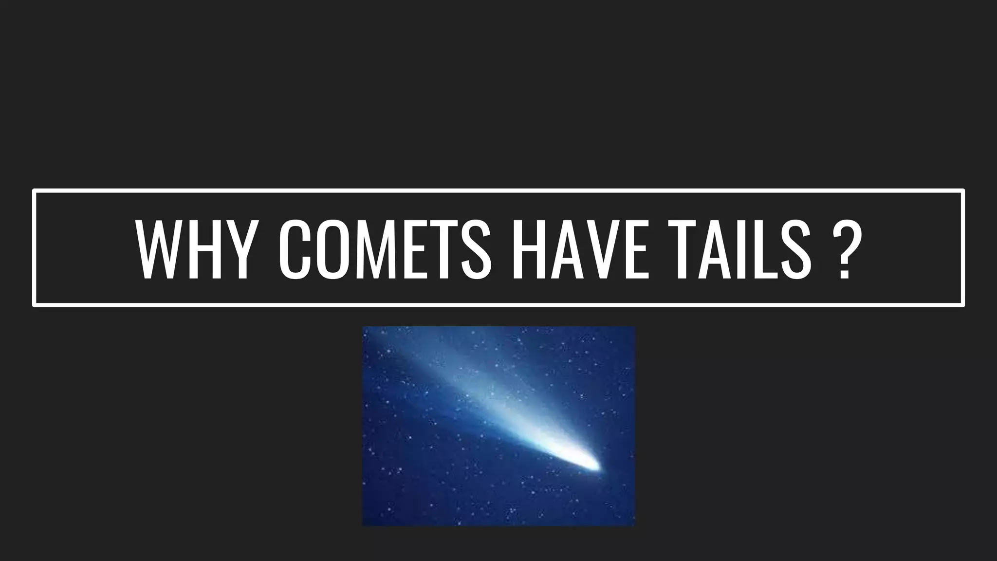 WHY COMETS HAVE TAILS ? | PPT