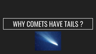WHY COMETS HAVE TAILS ? | PPT