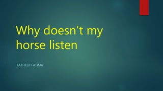 Why doesn’t my horse listen by tatheer fatima | PPTX