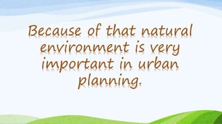 Why natural environment is important in urban planning | PPTX