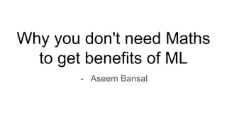 Why you don't need maths to get benefits of ml | PPT