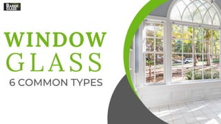 Window Glass 6 Common Types | PPTX