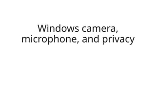 Windows camera, microphone, and privacy.pptx