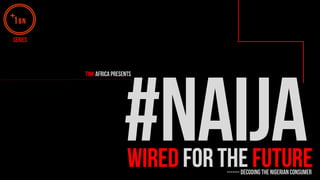 #NAIJA. Wired for the Future: Decoding the Nigerian Consumer | PPT