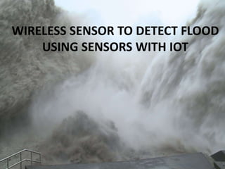 WIRELESS SENSOR TO DETECT FLOOD USING SENSORS WITH(1).ppt