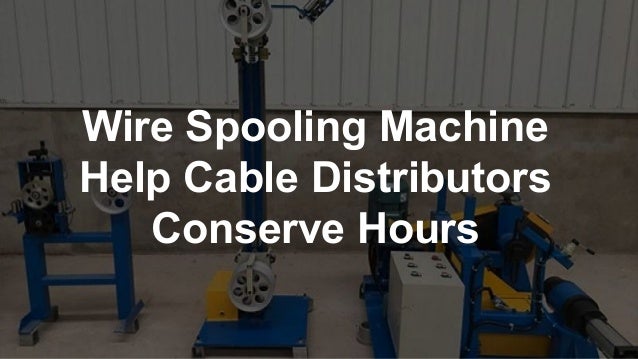Wire Spooling Machine Help Cable Distributors Conserve Hours.pdf