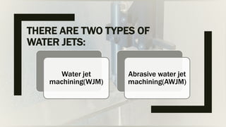 Water jet machining and Abrasive water jet machining | PPTX