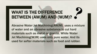 Water jet machining and Abrasive water jet machining | PPTX