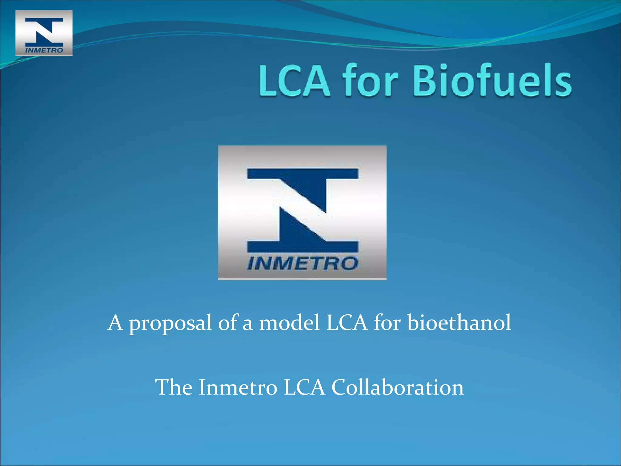 LCA for Biofuels: a proposal of a model LCA for bioethanol. The Inmetro ...