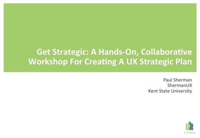 Workshop #7: Get Strategic: Learn To Embed UX More Deeply Into Your Organization’s Processes by ...