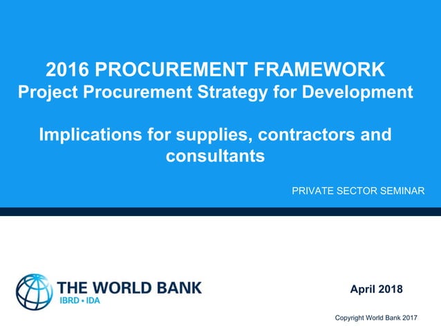 WORLD BANK POWERPOINT PRESENTATION ON 2016 PROCUREMENT FRAMEWORK --- PROJECT PROCUREMENT ...