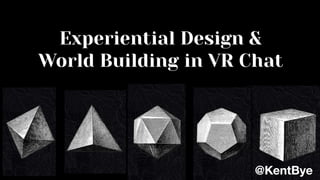 Experiential Design for VR Chat World Builders - Kent Bye | PPT