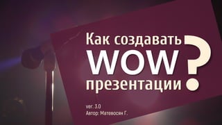 Как создавать WOW-презентации? ver. 3.0 | PPT