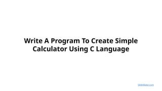 Write A Program To Create Simple Calculator Using C Language.pptx