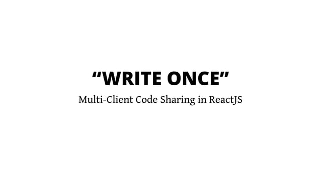 Writing Once: Multi-client code sharing in ReactJS | PPT