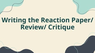 Writing the reactionpaper, review, critique.pptx